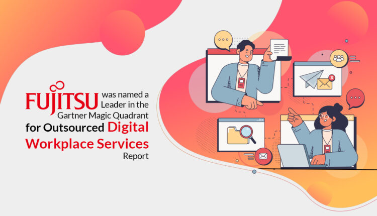 Fujitsu was named a Leader in the Gartner Magic Quadrant for Outsourced Digital Workplace ...